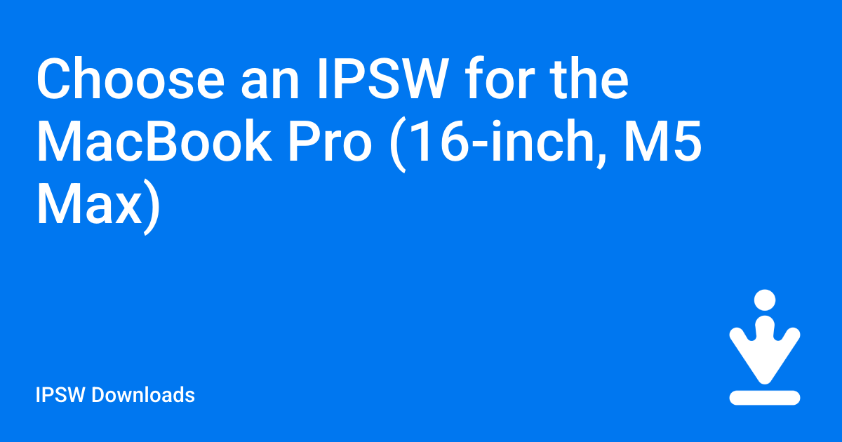 Choose an IPSW for the MacBook Pro (16-inch, M5 Max) / IPSW Downloads