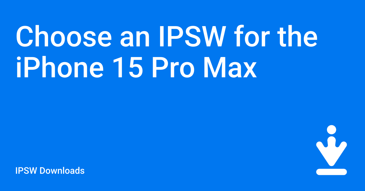 Choose an IPSW for the iPhone 15 Pro Max / IPSW Downloads