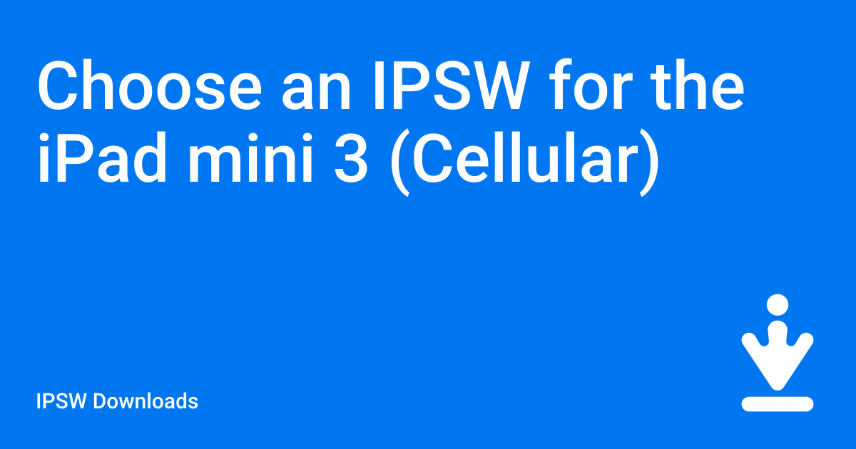 Choose an IPSW for the iPad mini 3 (Cellular) / IPSW Downloads
