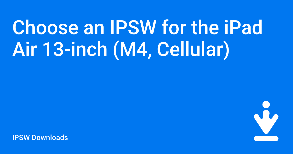 Choose an IPSW for the iPad Air 13-inch (M4, Cellular) / IPSW Downloads