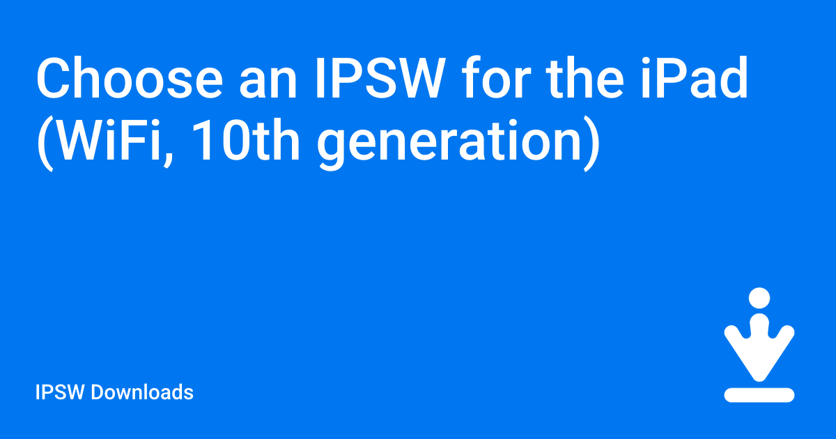 Choose an IPSW for the iPad (WiFi, 10th generation) / IPSW Downloads