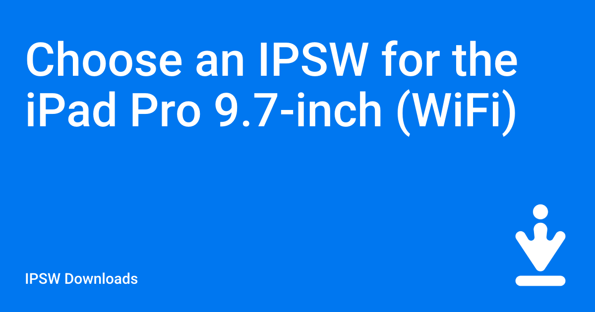 Choose an IPSW for the iPad Pro 9.7-inch (WiFi) / IPSW Downloads
