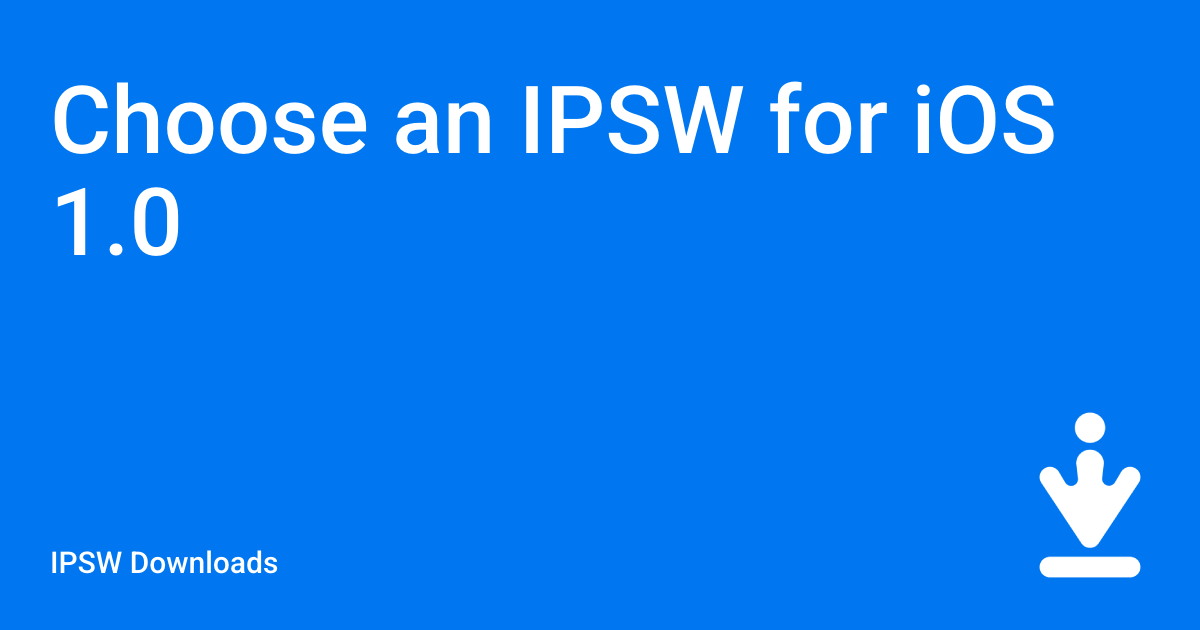 Choose an IPSW for iOS 1.0 / IPSW Downloads