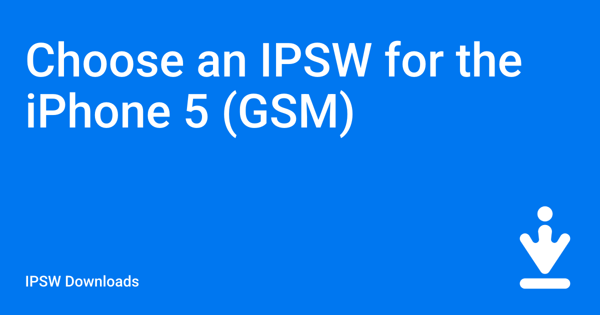 Choose an IPSW for the iPhone 5 (GSM) / IPSW Downloads