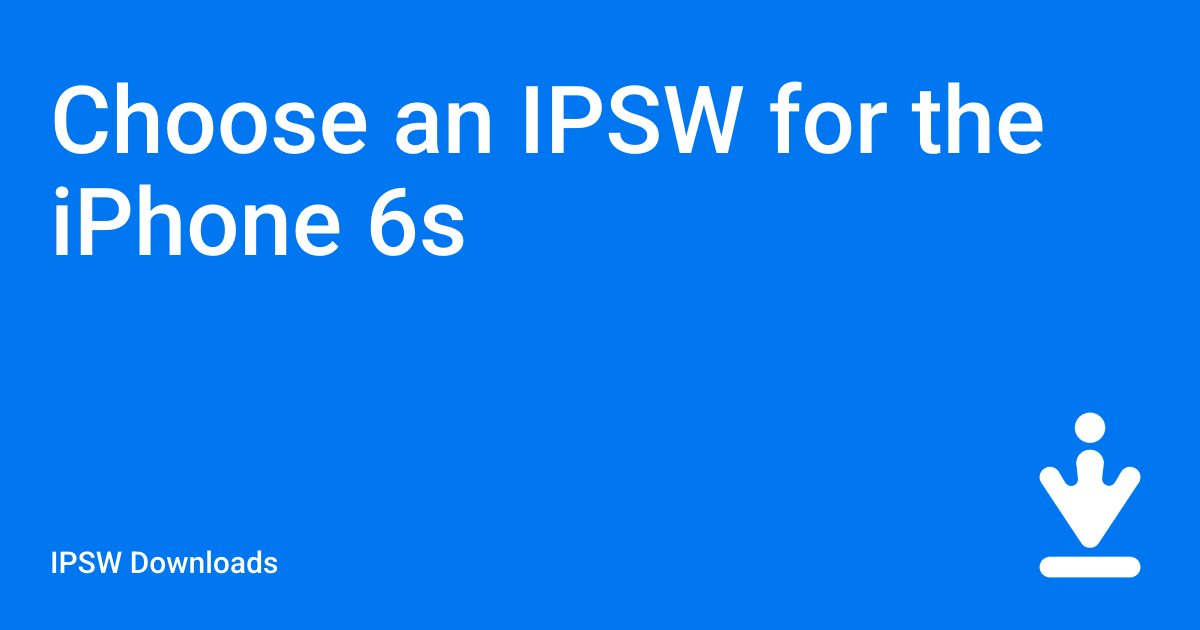 Choose an IPSW for the iPhone 6s / IPSW Downloads