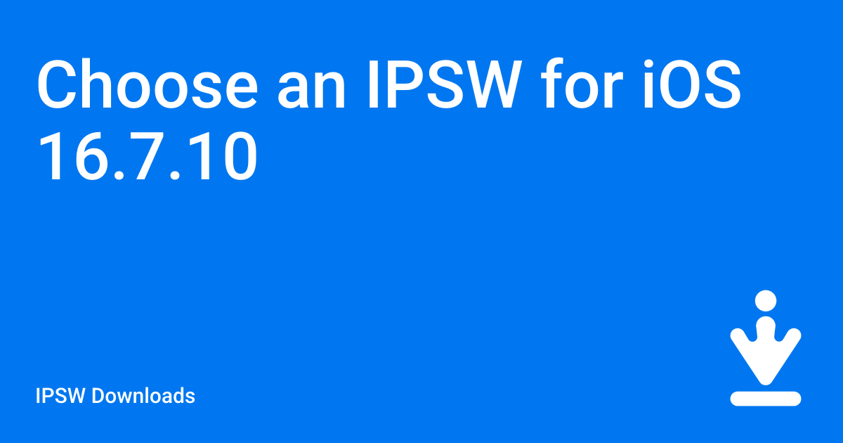 Choose an IPSW for iOS 16.7.10 / IPSW Downloads
