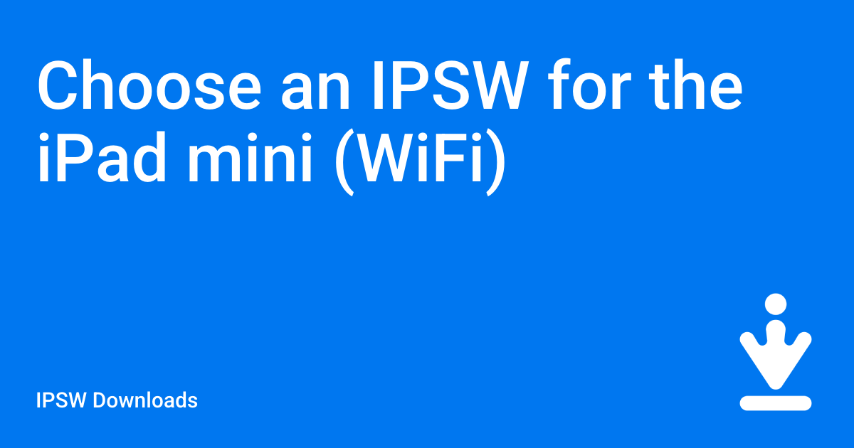 Choose an IPSW for the iPad mini (WiFi) / IPSW Downloads