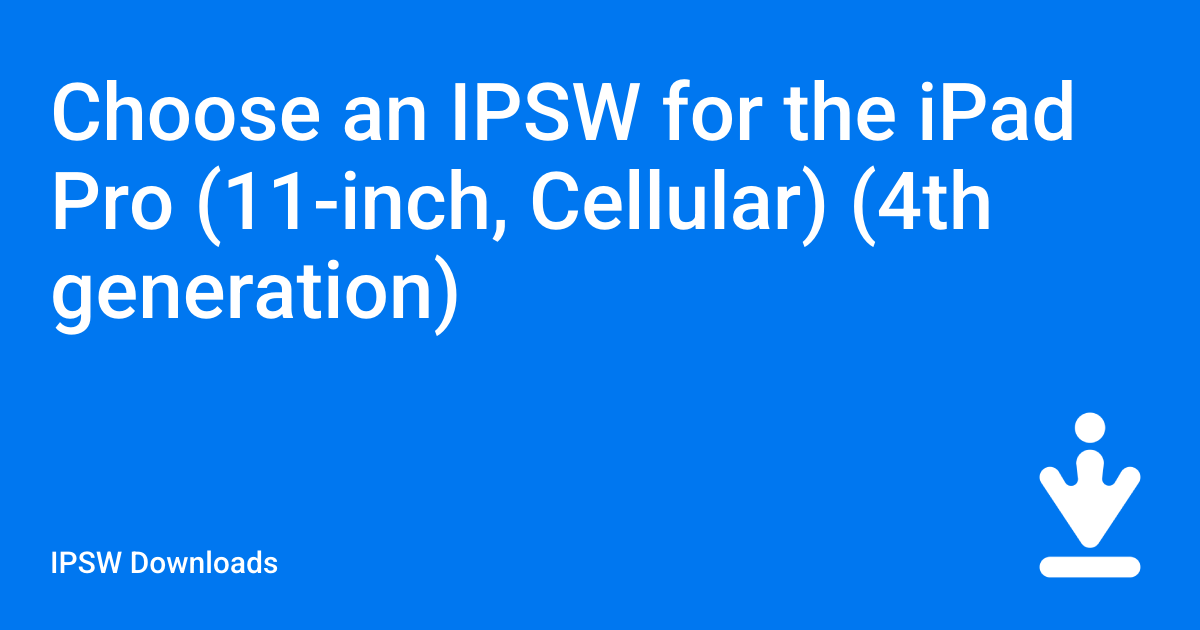 Choose an IPSW for the iPad Pro (11-inch, Cellular) (4th generation) / IPSW Downloads