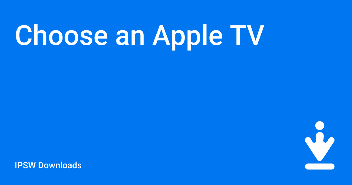 Choose an Apple TV / IPSW Downloads