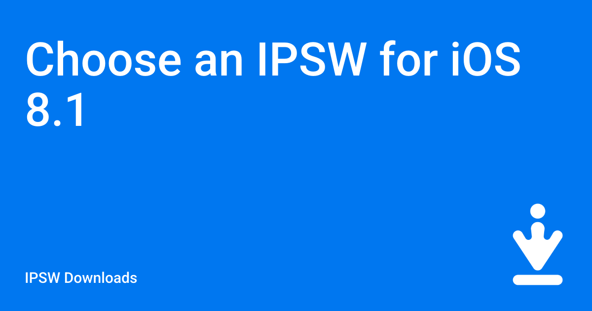 Choose an IPSW for iOS 8.1 / IPSW Downloads