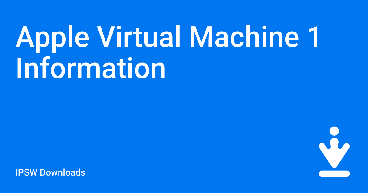 Apple Virtual Machine 1 Information / IPSW Downloads