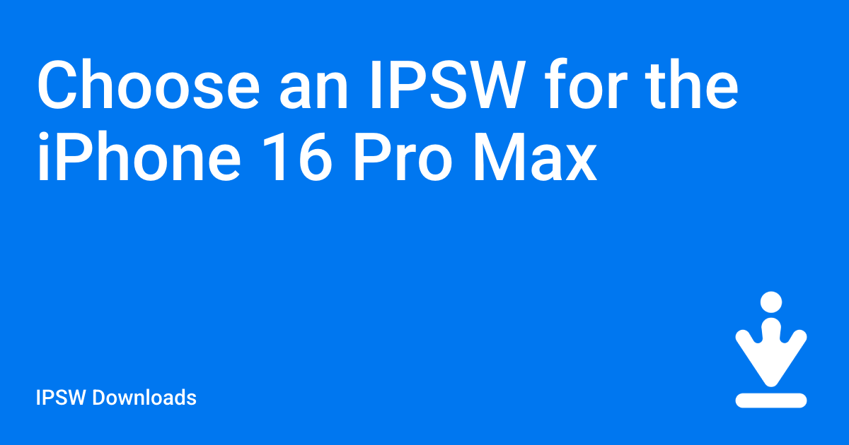 Choose an IPSW for the iPhone 16 Pro Max / IPSW Downloads