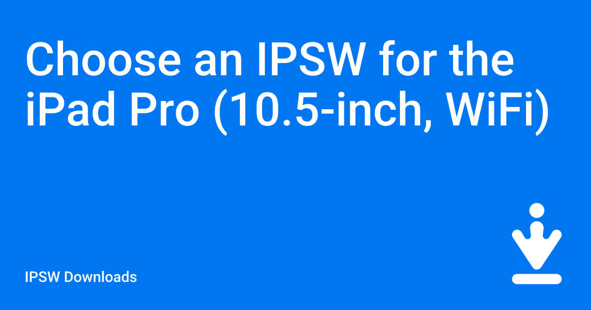 Choose an IPSW for the iPad Pro (10.5-inch, WiFi) / IPSW Downloads