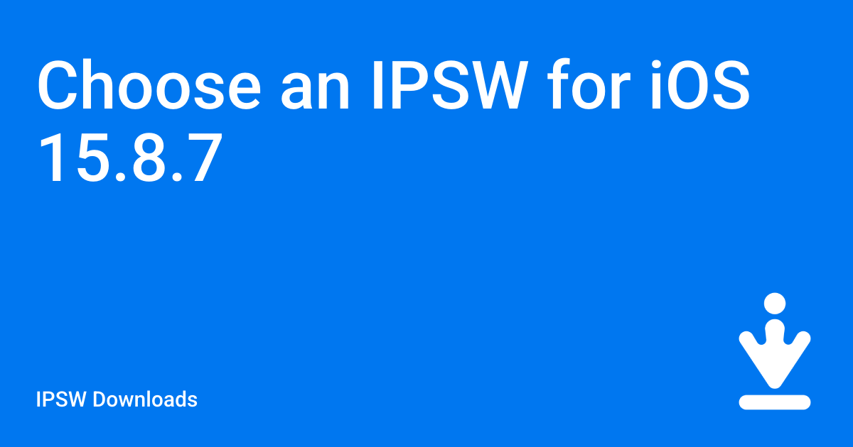 Choose an IPSW for iOS 15.8.7 / IPSW Downloads