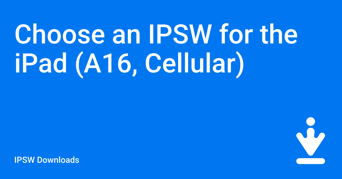 Choose an IPSW for the iPad (A16, Cellular) / IPSW Downloads