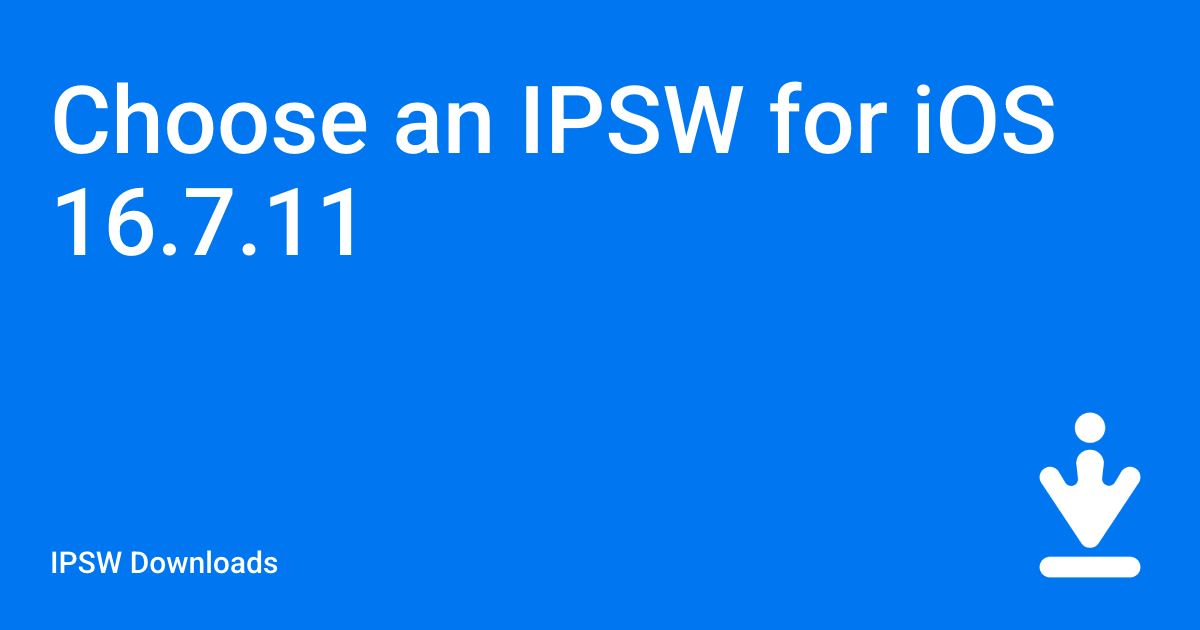 Choose an IPSW for iOS 16.7.11 / IPSW Downloads