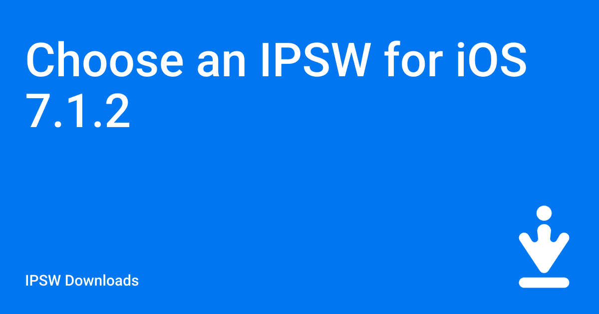 Choose an IPSW for iOS 7.1.2 / IPSW Downloads