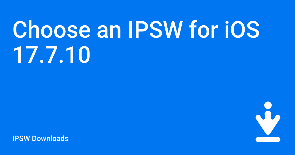Choose an IPSW for iOS 17.7.10 / IPSW Downloads